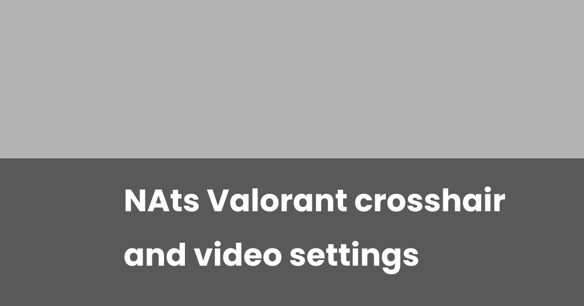 NAts Valorant crosshair and video settings | esports.gg