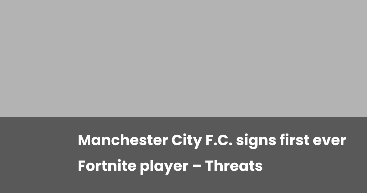 Manchester City F.C. signs first ever Fortnite player – Threats ...