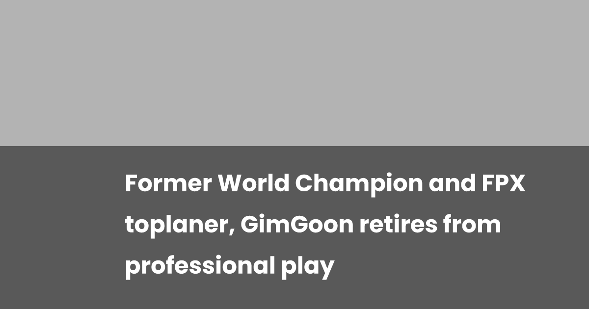 Former World Champion and FPX toplaner, GimGoon retires from ...