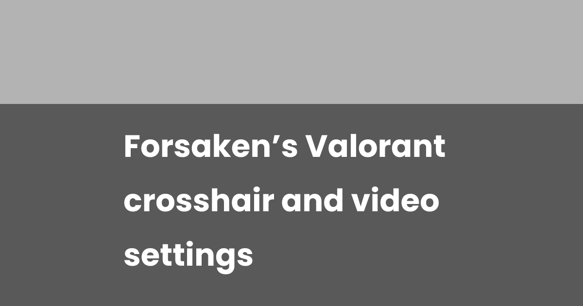 Forsaken’s Valorant crosshair and video settings | esports.gg