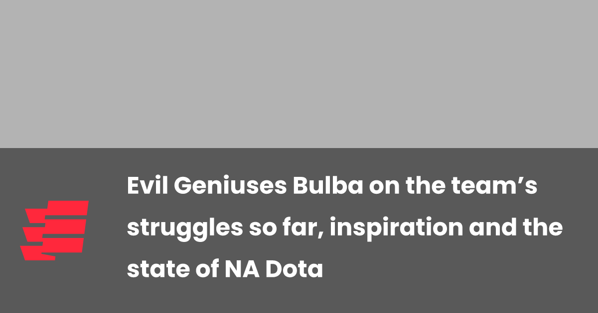 Evil Geniuses Bulba on the team’s struggles so far, inspiration and the ...