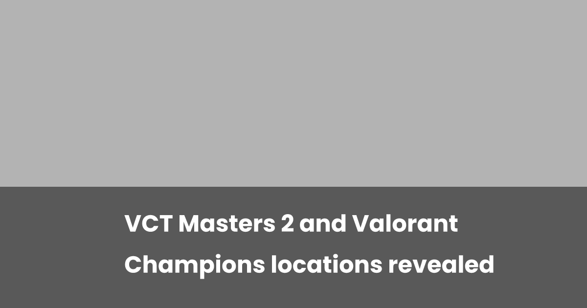 VCT Masters 2 and Valorant Champions locations revealed | esports.gg