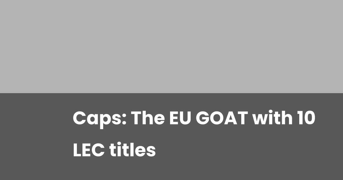 Caps: The EU GOAT with 10 LEC titles | esports.gg