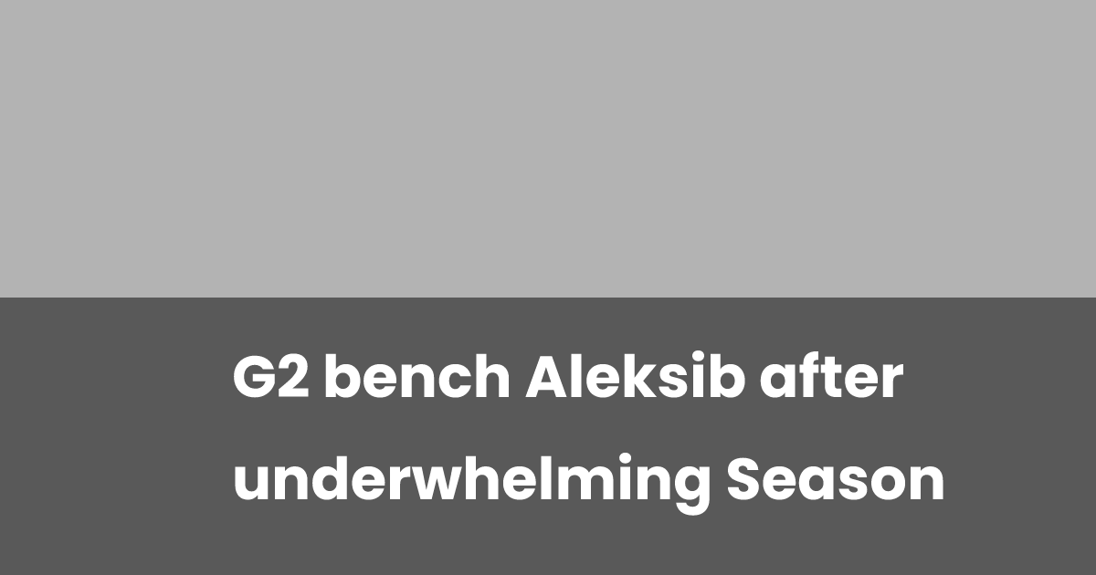 G2 bench Aleksib after underwhelming Season | esports.gg