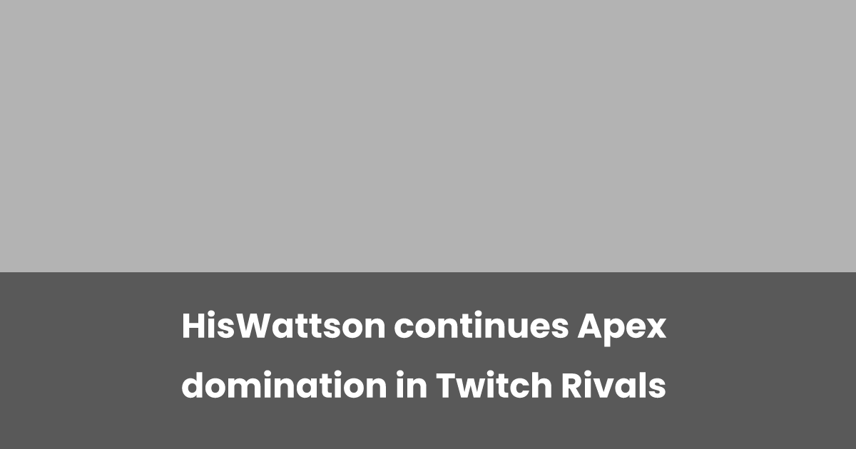 HisWattson continues Apex domination in Twitch Rivals | esports.gg