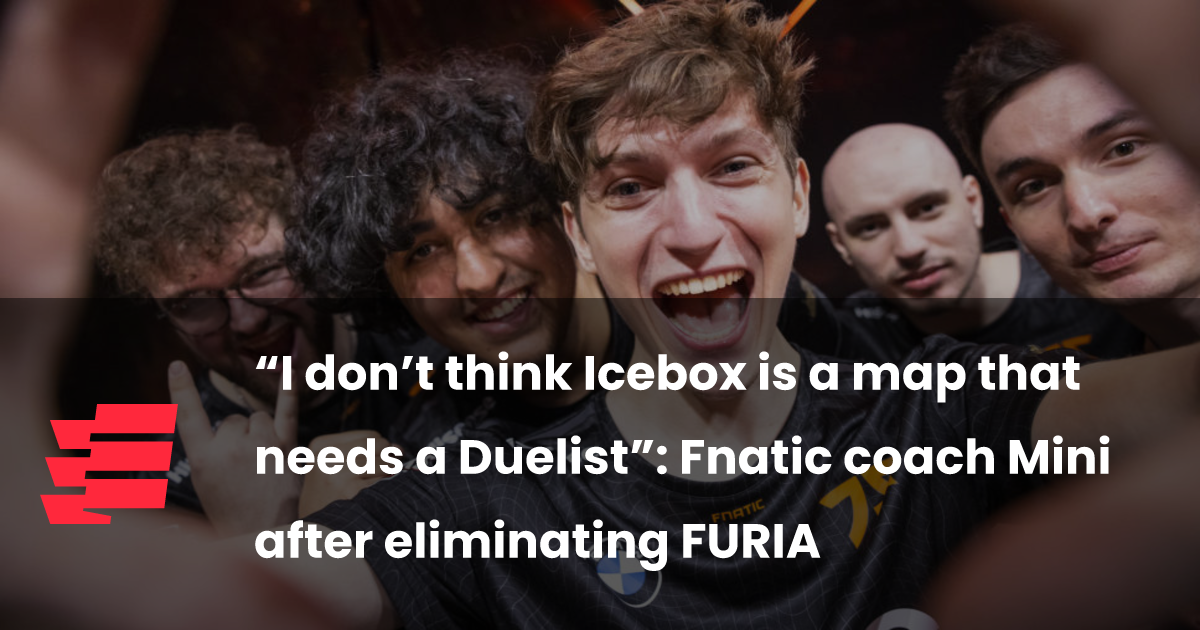 “I don’t think Icebox is a map that needs a Duelist”: Fnatic coach Mini after eliminating FURIA ...