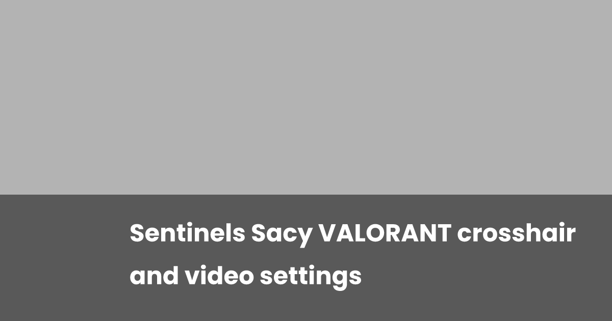 Sentinels Sacy VALORANT crosshair and video settings | esports.gg