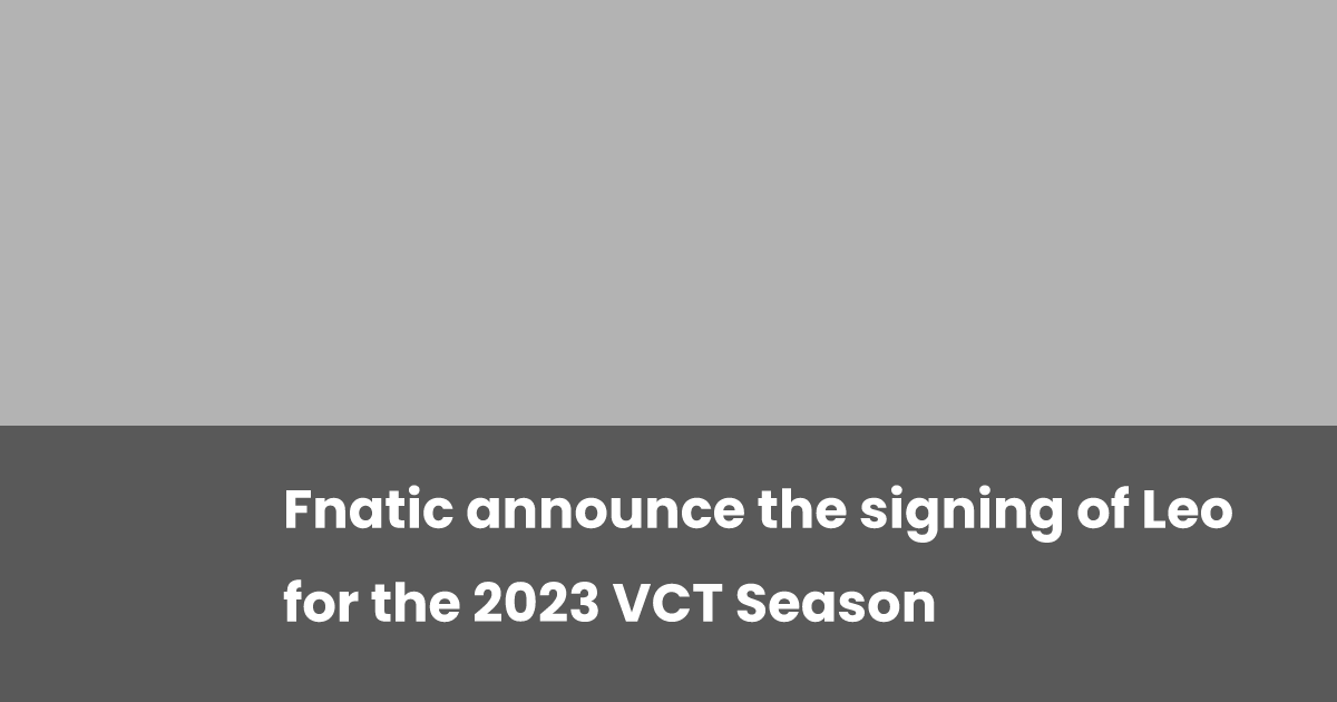 Fnatic announce the signing of Leo for the 2023 VCT Season | esports.gg