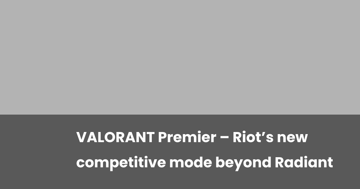 VALORANT Premier – Riot’s new competitive mode beyond Radiant | esports.gg