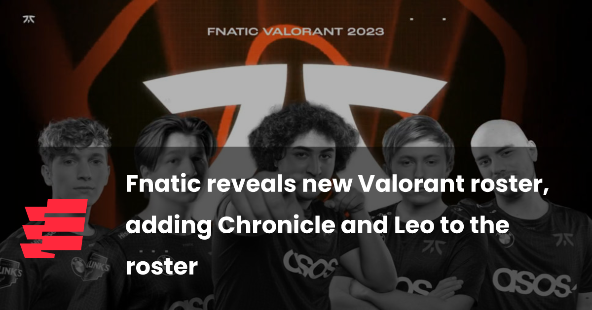 Fnatic reveals new Valorant roster, adding Chronicle and Leo to the ...