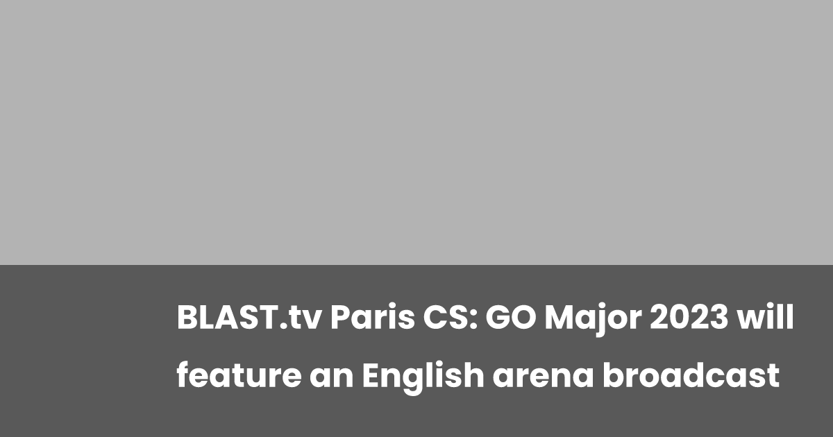 BLAST.tv Paris CS: GO Major 2023 will feature an English arena ...