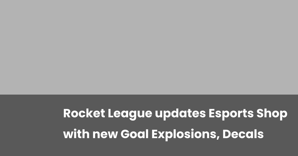 Rocket League updates Esports Shop with new Goal Explosions, Decals ...