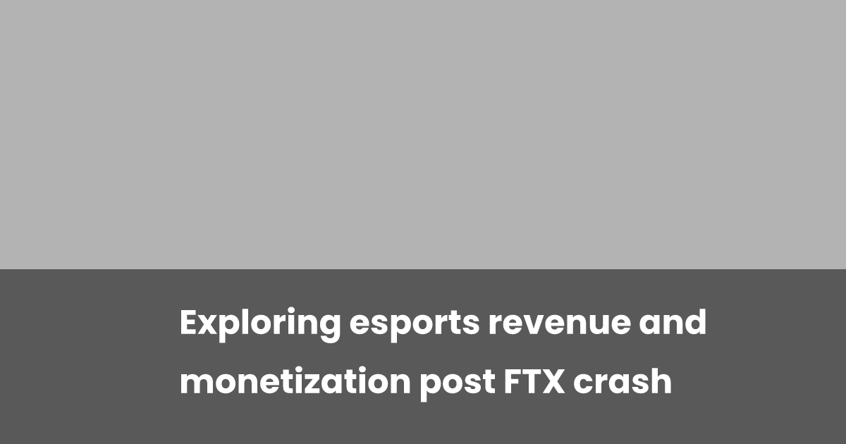 Exploring esports revenue and monetization post FTX crash | esports.gg