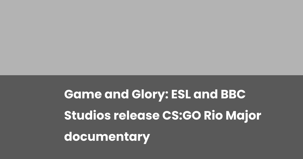 Game and Glory: ESL and BBC Studios release CS:GO Rio Major documentary | esports.gg