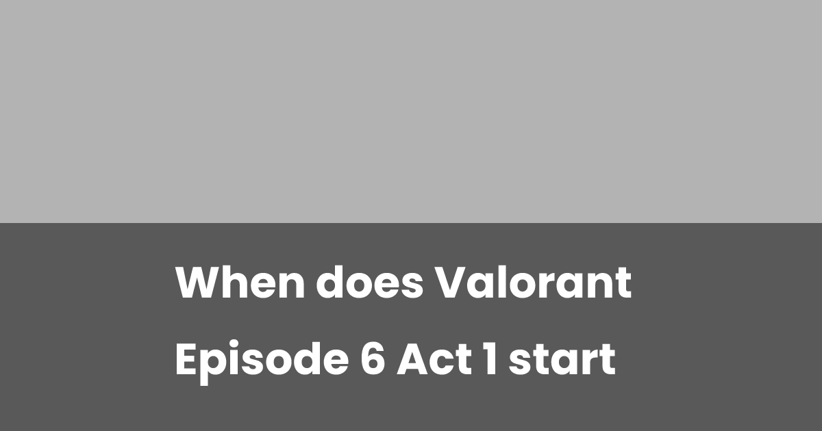 When does Valorant Episode 6 Act 1 start | esports.gg