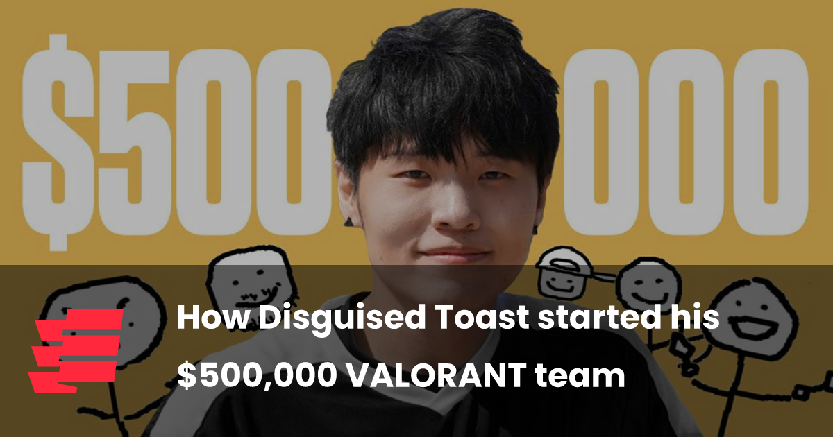 How Disguised Toast started his $500,000 VALORANT team | esports.gg