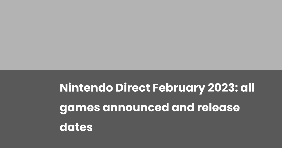 Nintendo Direct February 2023: all games announced and release dates ...
