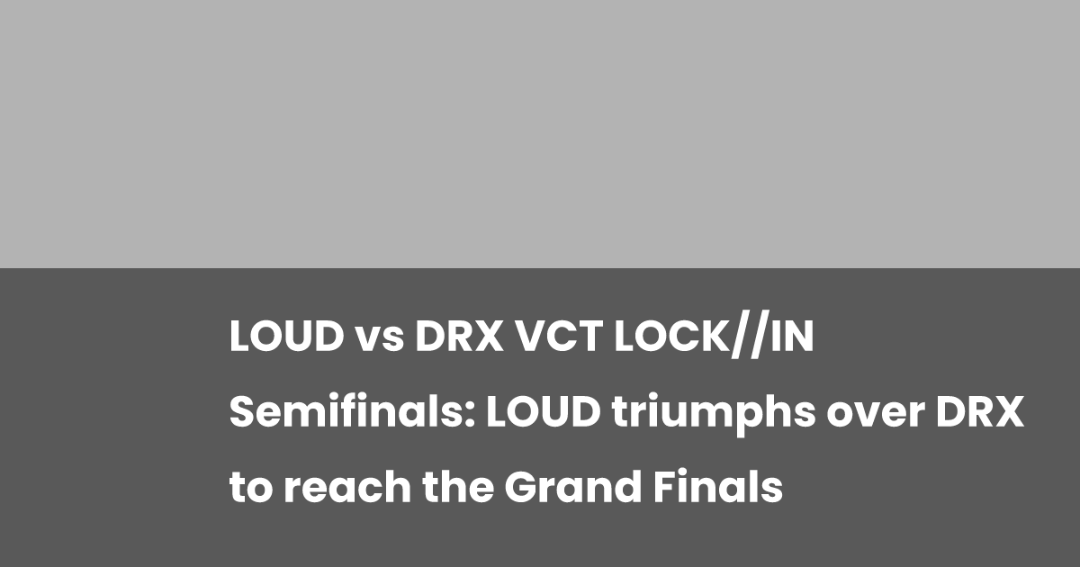 LOUD vs DRX VCT LOCK//IN Semifinals: LOUD triumphs over DRX to reach the Grand Finals | esports.gg