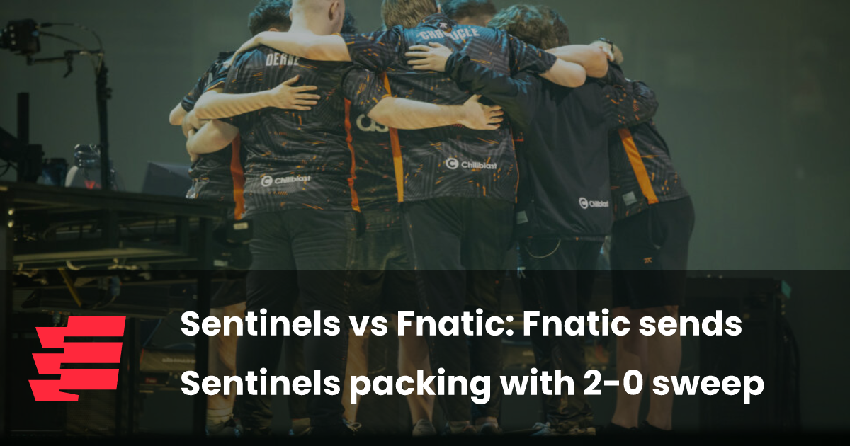 Sentinels vs Fnatic: Fnatic sends Sentinels packing with 2-0 sweep ...
