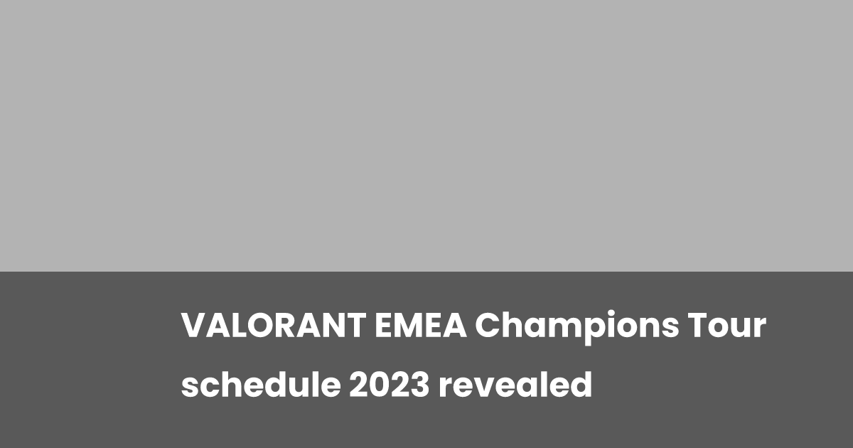 VALORANT EMEA Champions Tour schedule 2023 revealed | esports.gg