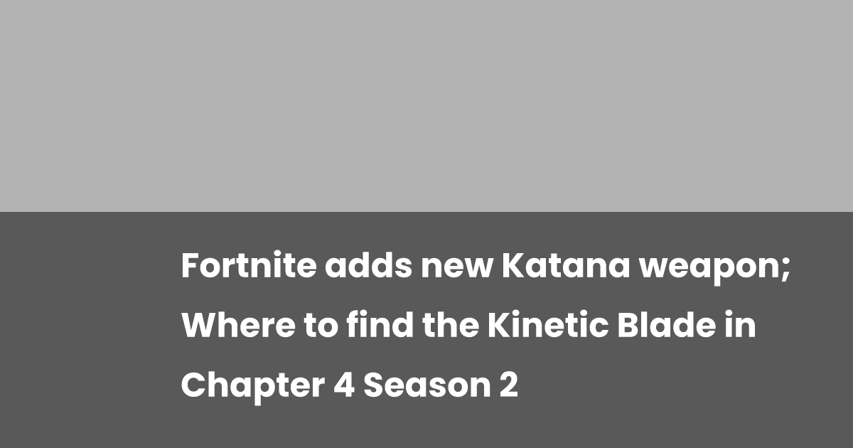 Fortnite adds new Katana weapon; Where to find the Kinetic Blade in ...