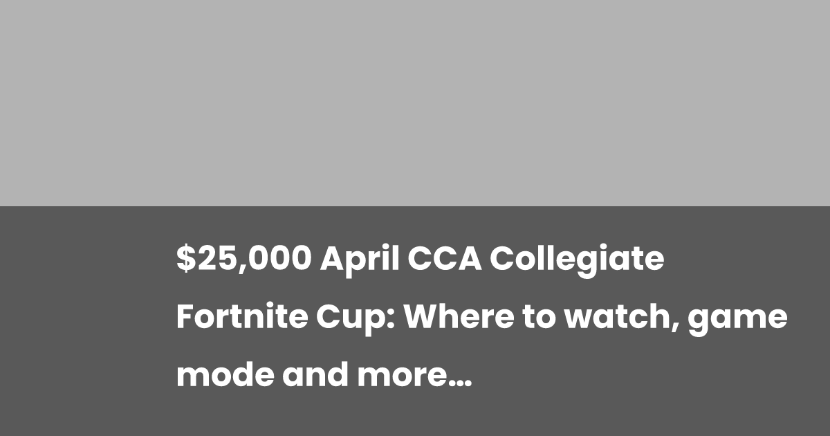 $25,000 April CCA Collegiate Fortnite Cup: Where to watch, game mode ...
