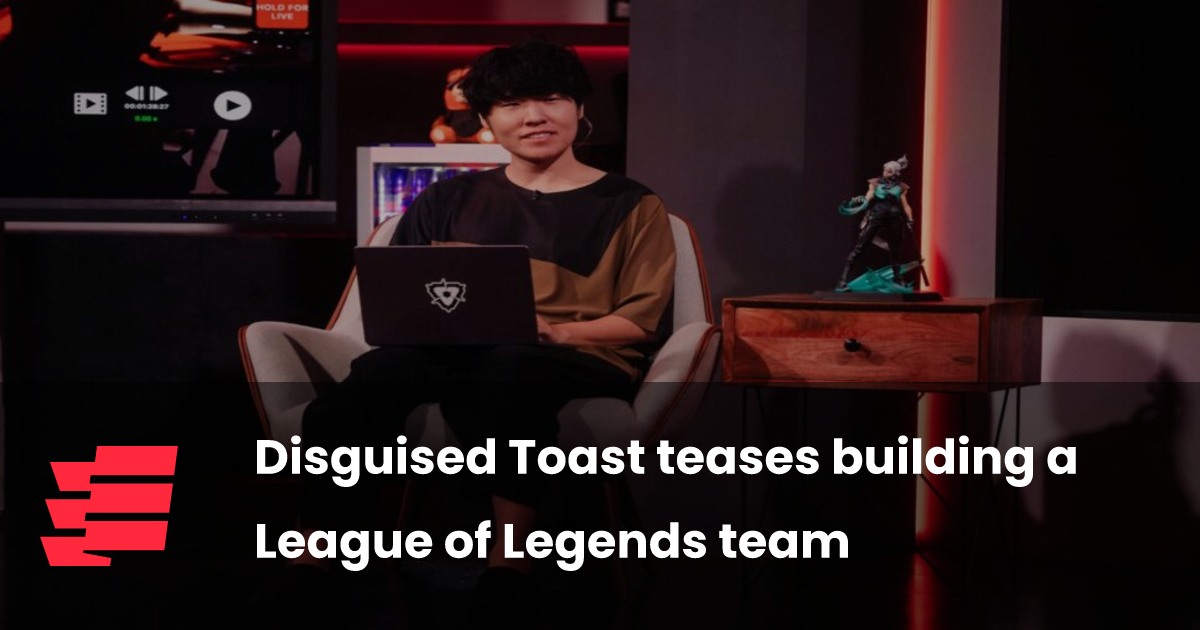Disguised Toast teases building a League of Legends team | esports.gg
