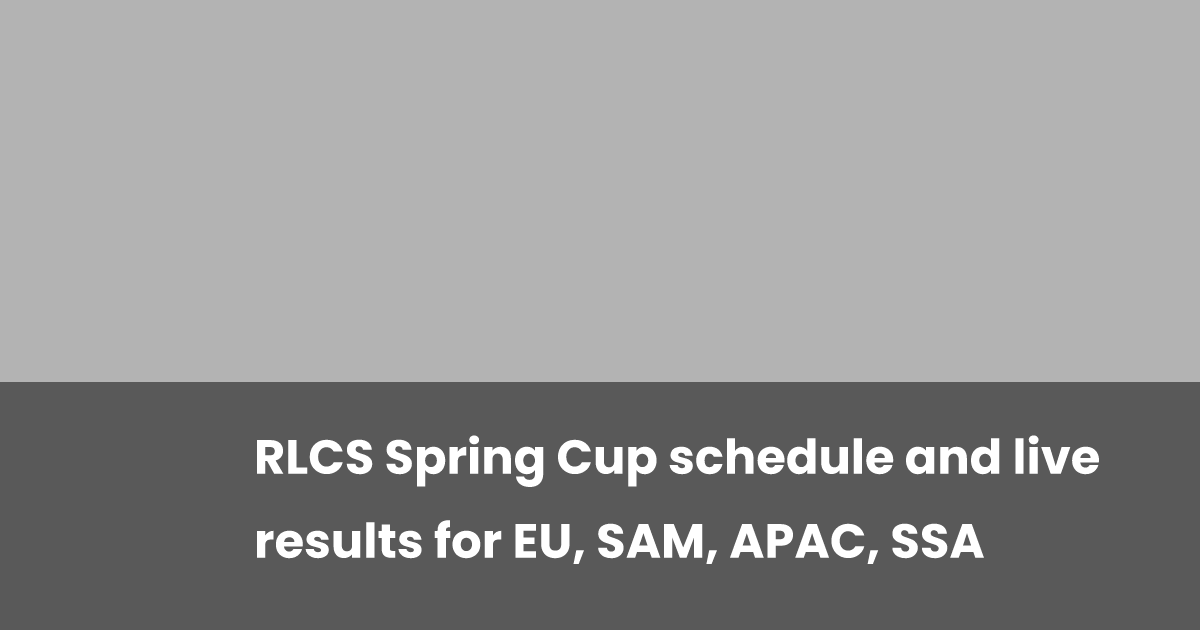 RLCS Spring Cup schedule and live results for EU, SAM, APAC, SSA ...