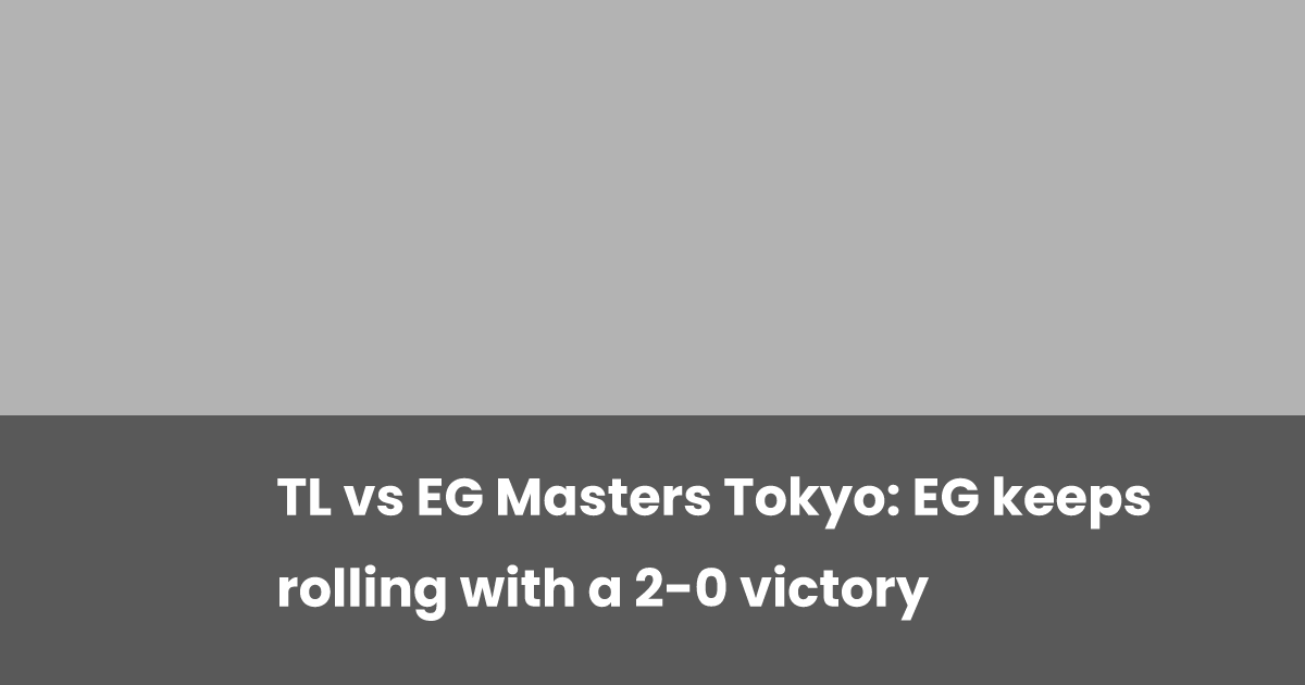 TL vs EG Masters Tokyo: EG keeps rolling with a 2-0 victory | esports.gg