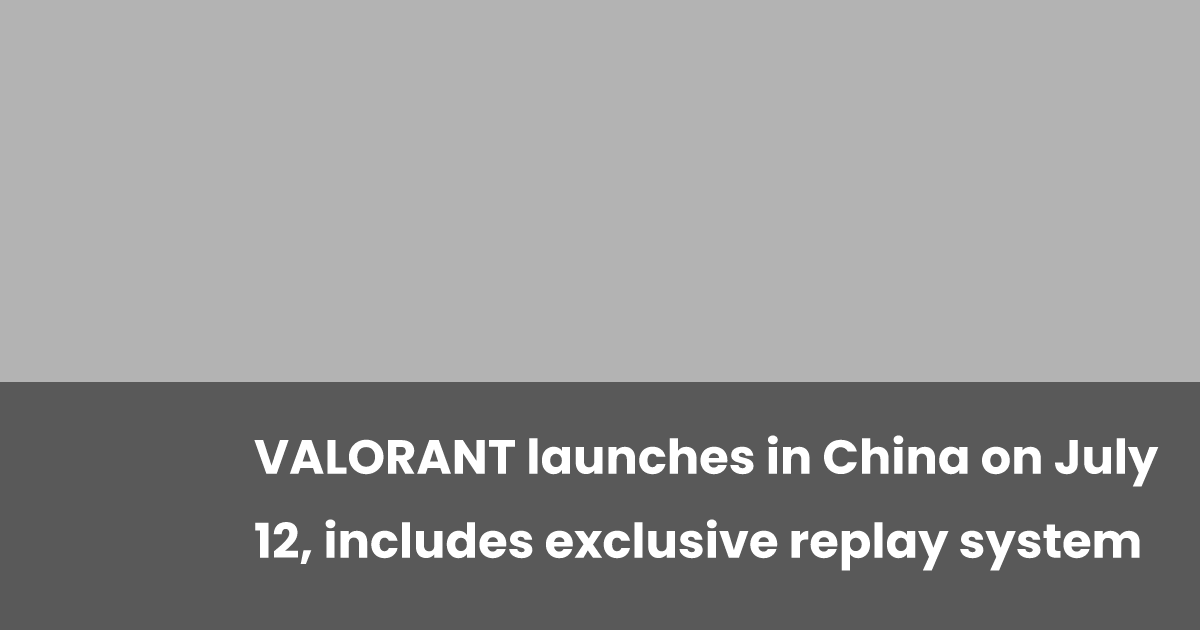 VALORANT launches in China on July 12, includes exclusive replay system ...