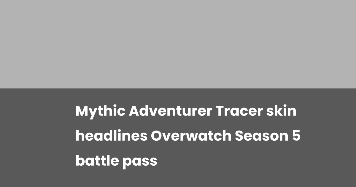 Mythic Adventurer Tracer skin headlines Overwatch Season 5 battle pass ...