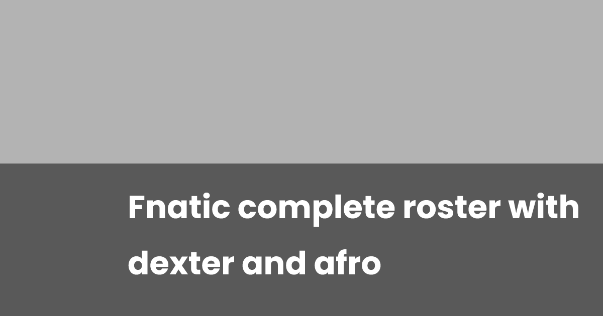 Fnatic complete roster with dexter and afro | esports.gg