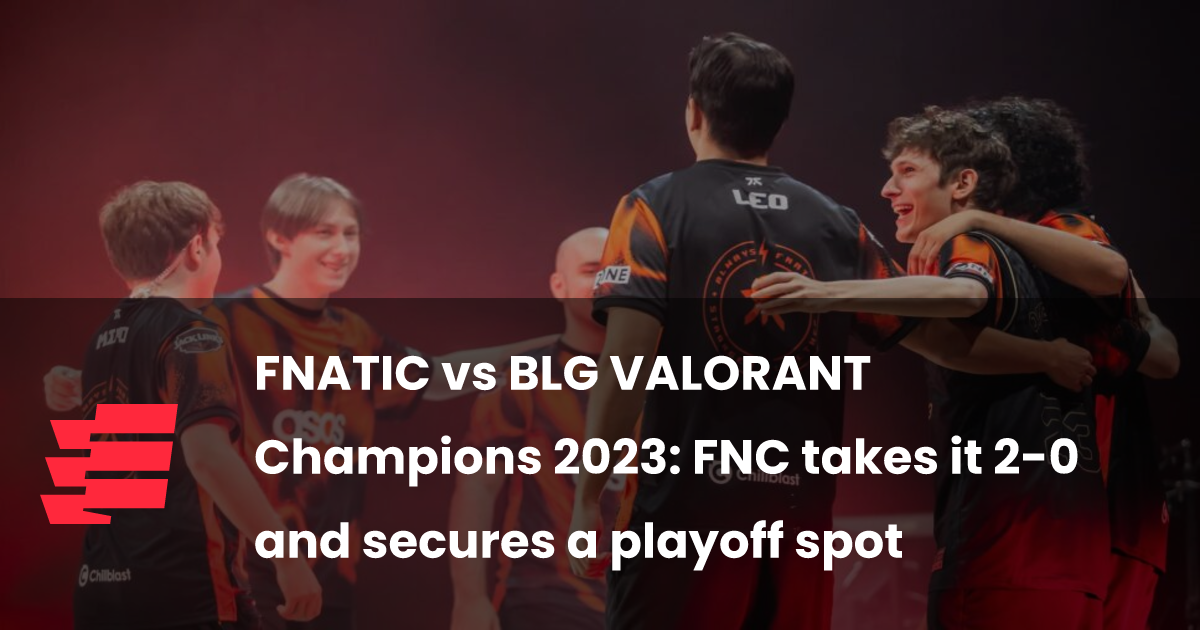 FNATIC vs BLG VALORANT Champions 2023: FNC takes it 2-0 and secures a ...