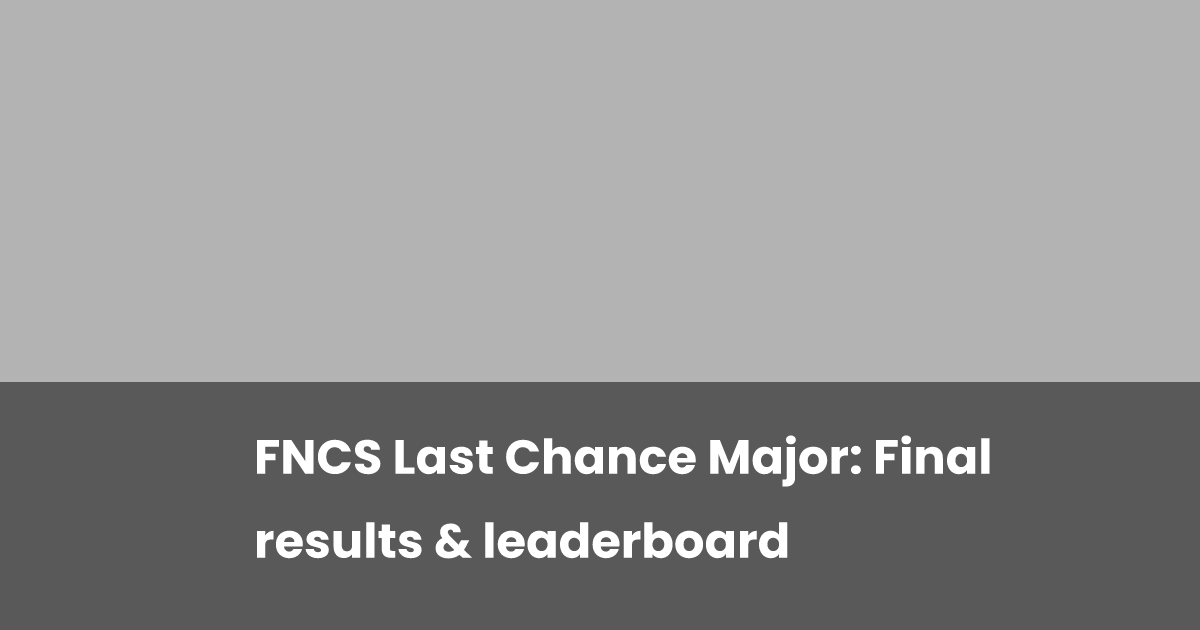 FNCS Last Chance Major: Final results & leaderboard | esports.gg
