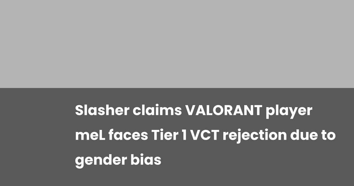 Slasher claims VALORANT player meL faces Tier 1 VCT rejection due to ...