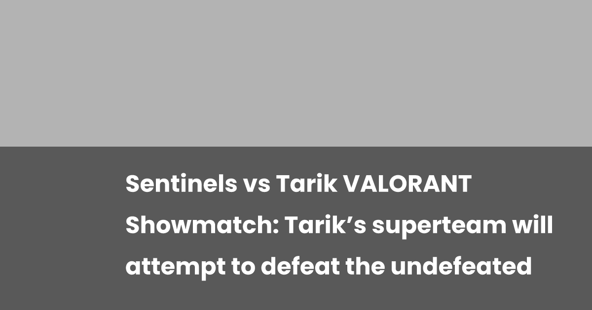 Sentinels vs Tarik VALORANT Showmatch: Tarik’s superteam will attempt ...