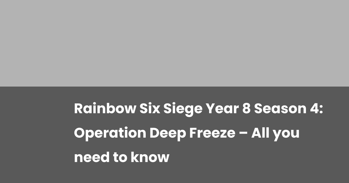 Rainbow Six Siege Year 8 Season 4: Operation Deep Freeze – All you need ...