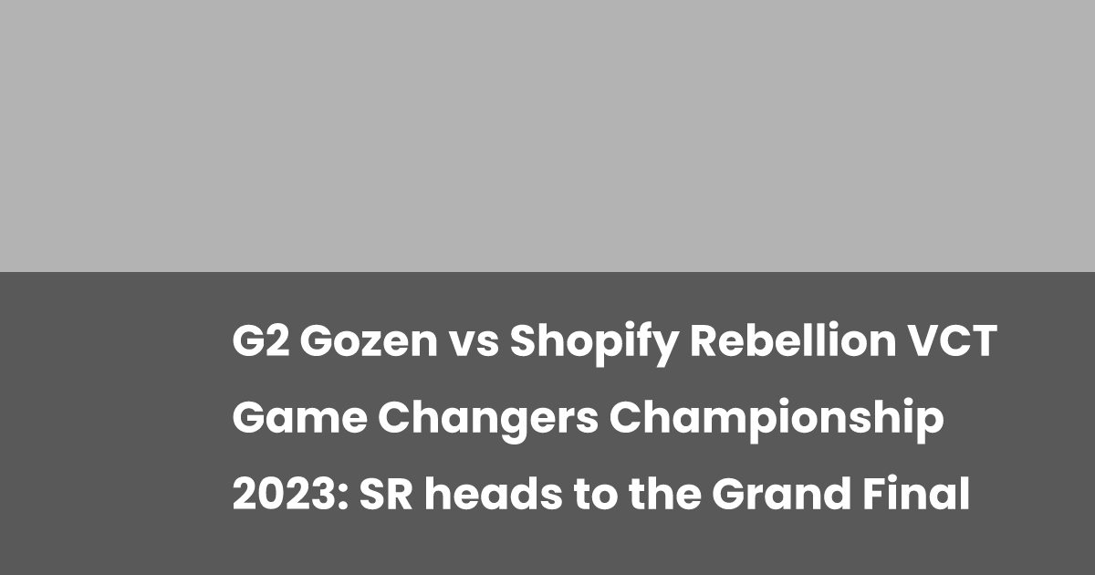 G2 Gozen vs Shopify Rebellion VCT Game Changers Championship 2023: SR ...