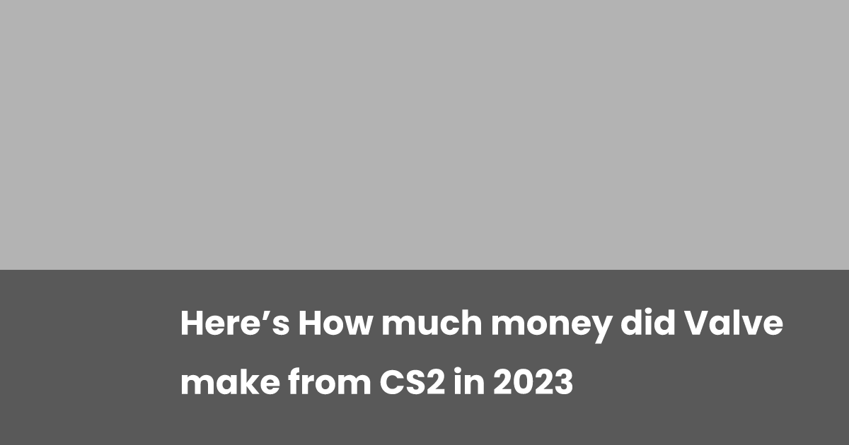 Here’s How much money did Valve make from CS2 in 2023 | esports.gg