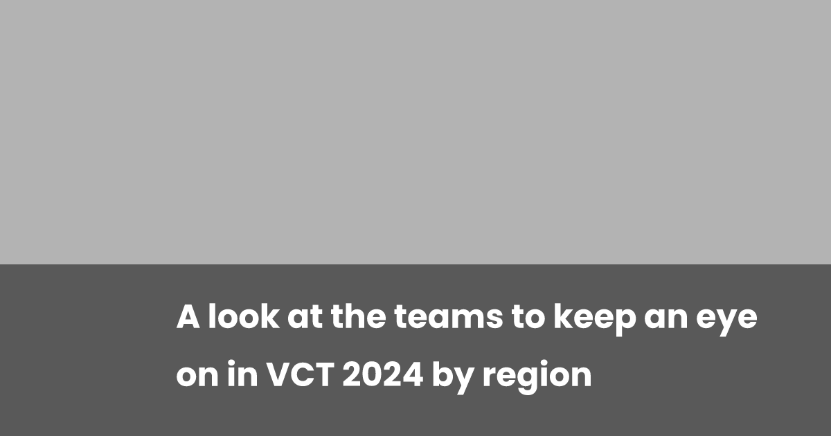 A look at the teams to keep an eye on in VCT 2024 by region | esports.gg