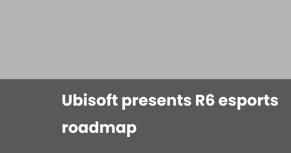 Ubisoft presents R6 esports roadmap | esports.gg