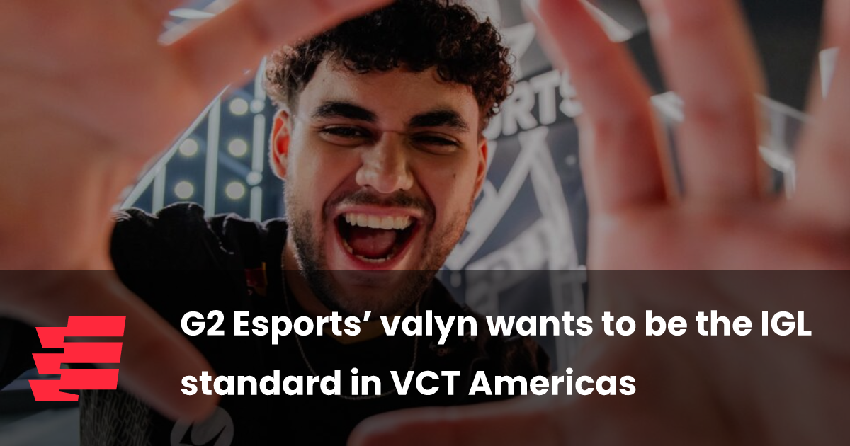 G2 Esports’ valyn wants to be the IGL standard in VCT Americas | esports.gg