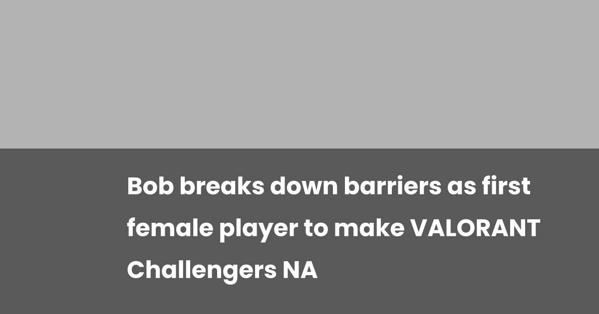 Bob breaks down barriers as first female player to make VALORANT ...