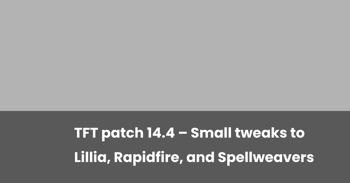 TFT patch 14.4 – Small tweaks to Lillia, Rapidfire, and Spellweavers ...