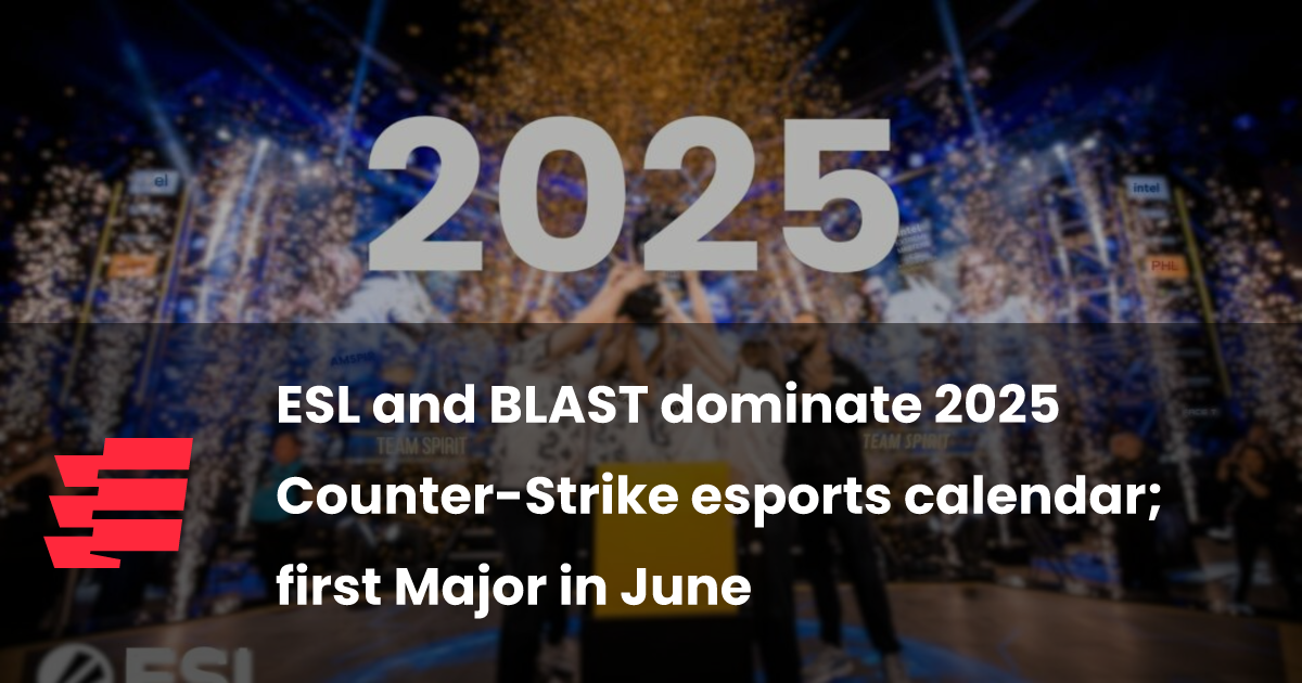 ESL and BLAST dominate 2025 Counter-Strike esports calendar; first Major in June | esports.gg