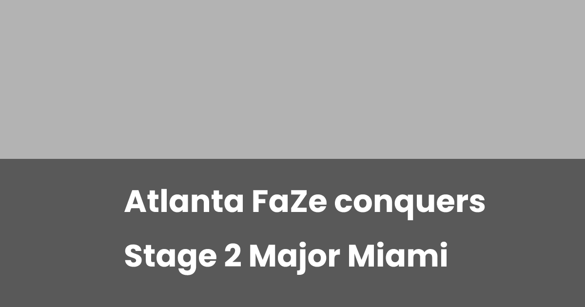 Atlanta FaZe conquers Stage 2 Major Miami | esports.gg