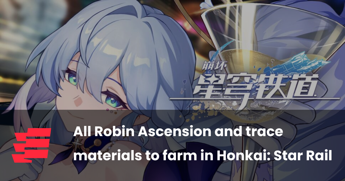 All Robin Ascension and trace materials to farm in Honkai: Star Rail ...