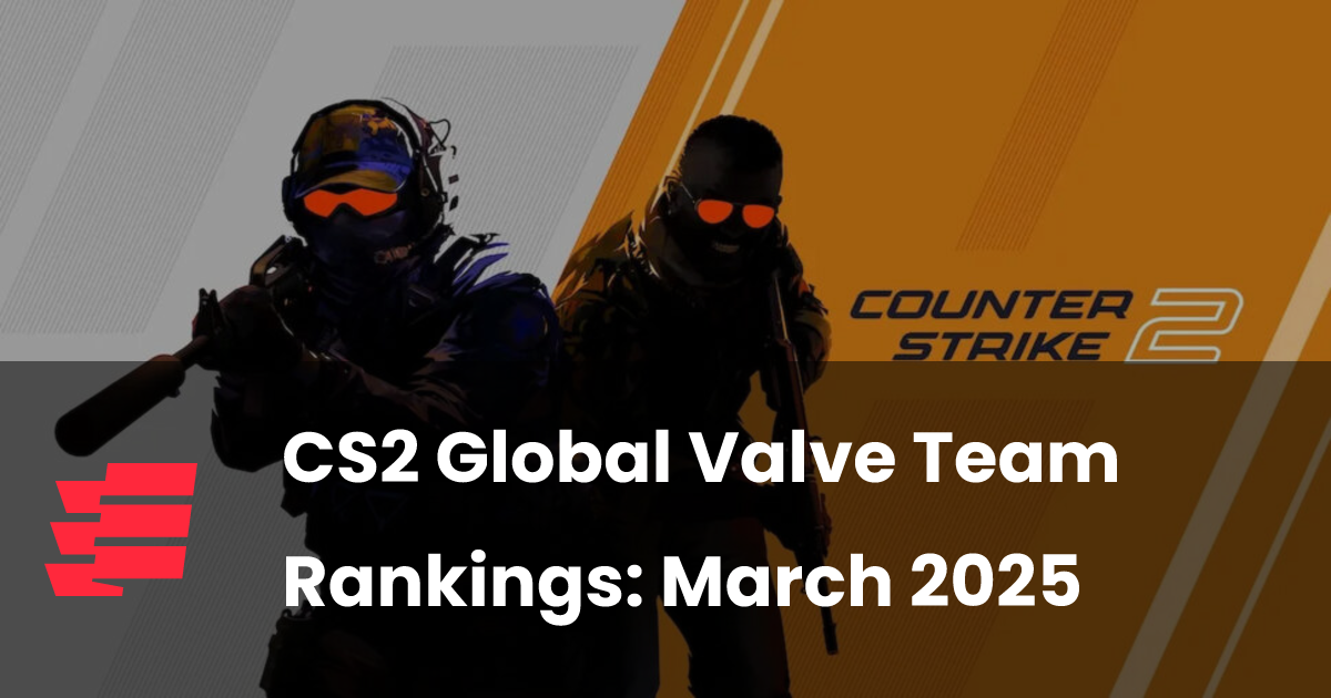 CS2 Global Valve Team Rankings: March 2025 | esports.gg