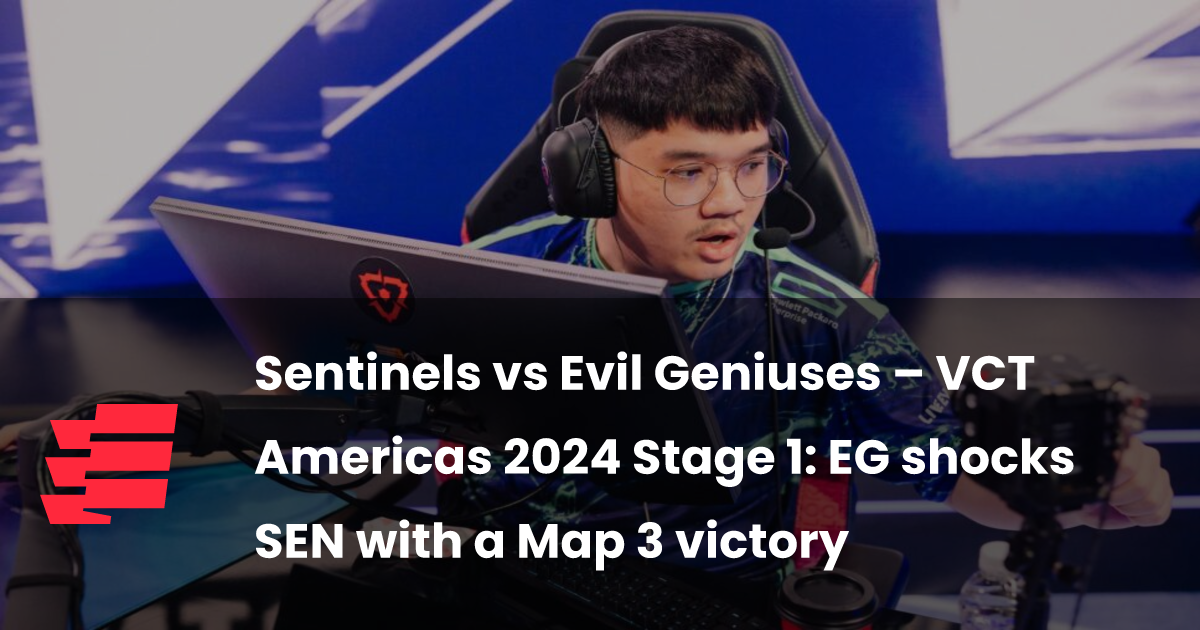 Sentinels vs Evil Geniuses – VCT Americas 2024 Stage 1: EG shocks SEN ...