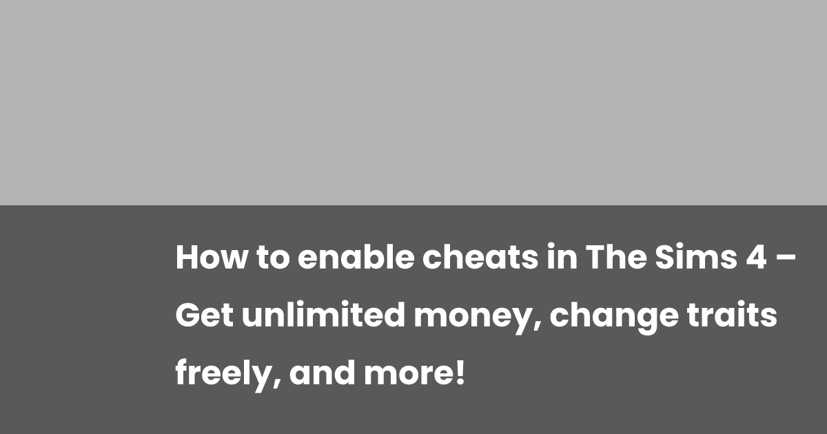 How to enable cheats in The Sims 4 – Get unlimited money, change traits ...